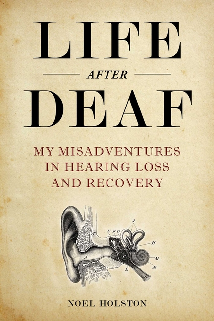 Life After Deaf : My Misadventures in Hearing Loss and Recovery ...