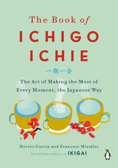 The Book of Ichigo Ichie : The Art of Making the Most of Every Moment ...