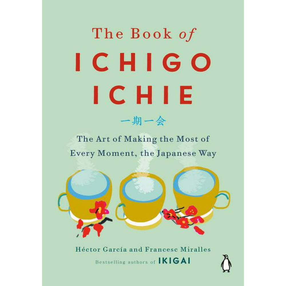 The Book of Ichigo Ichie : The Art of Making the Most of Every Moment ...