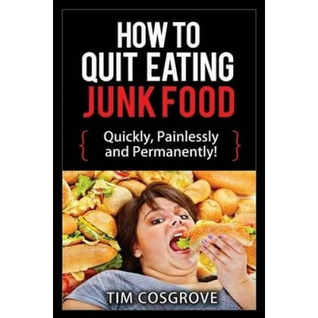 How to Quit Eating Junk Food - Quickly, Painlessly and Permanently ...