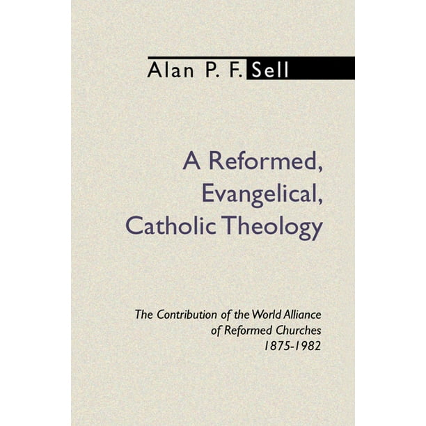 Reformed, Evangelical, Catholic Theology : The Contribution of the ...