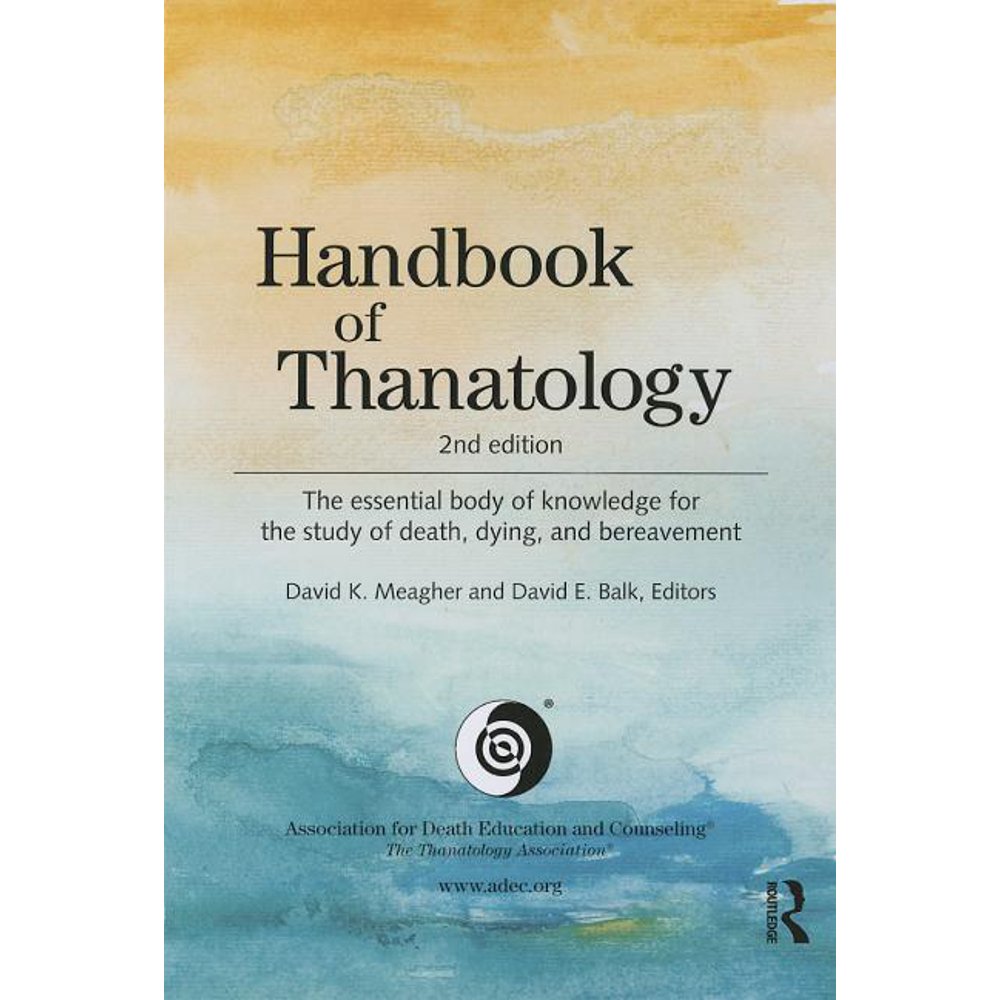 Handbook of Thanatology : The Essential Body of Knowledge for the Study ...