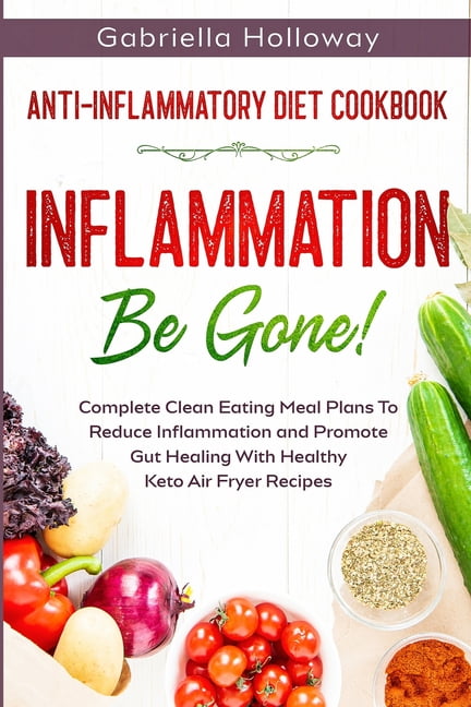 Anti Inflammatory Diet Cookbook : Inflammation Be Gone! - Complete ...