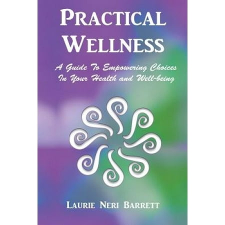 Practical Wellness: A Guide to Empowering Choices in Your Health and ...