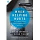 When Helping Hurts : How to Alleviate Poverty Without Hurting the Poor ...