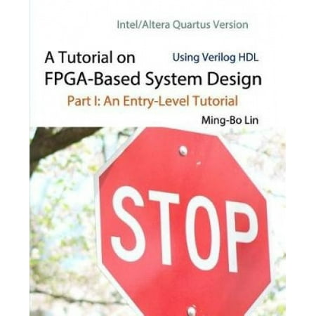 A Tutorial on Fpga-Based System Design Using Verilog Hdl: Intel/Altera Quartus Version: Part I ...