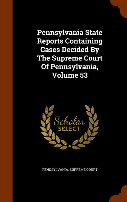 Pennsylvania State Reports Containing Cases Decided by the Supreme ...