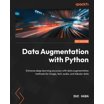 Data Augmentation with Python: Enhance deep learning accuracy with data augmentation methods for ...