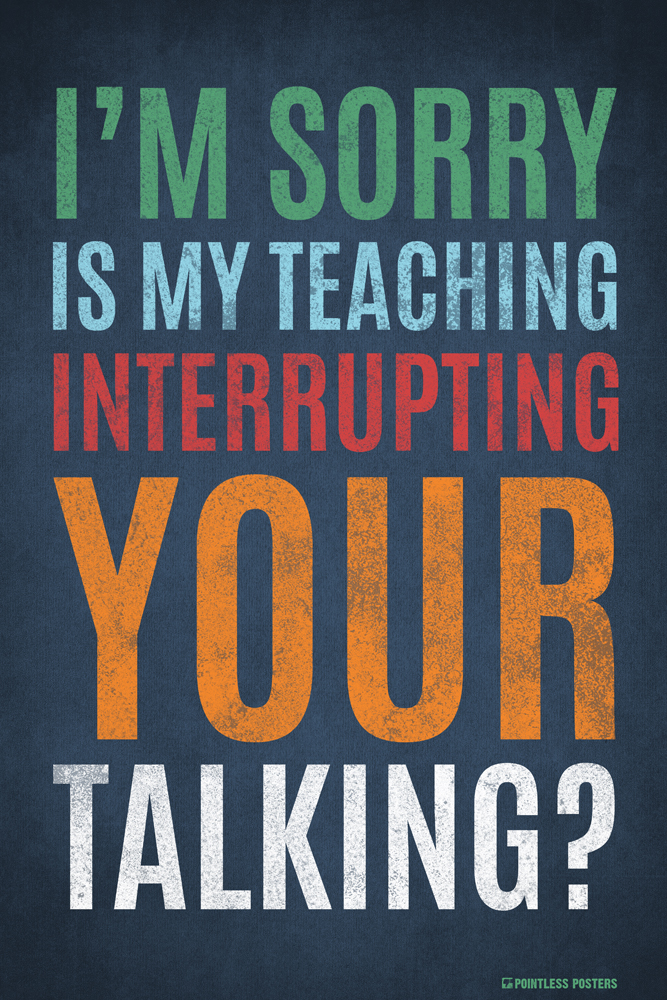 Is My Teaching Interrupting Your Talking Classroom Poster by Pointless ...