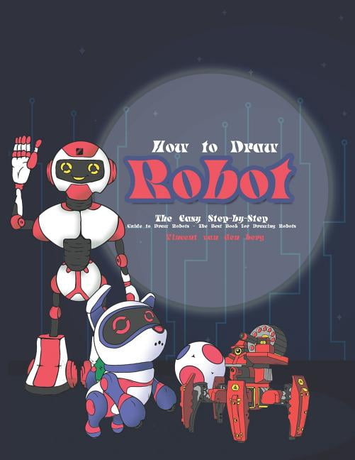 How to Draw Robot: The Easy Step-By-Step Guide to Draw Robots - The ...