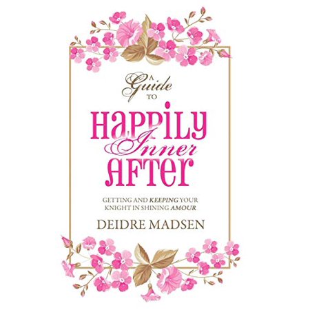 Happily Inner After: A Guide to Getting and Keeping Your Knight in ...