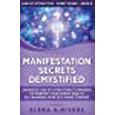 Manifestation Secrets Demystified: Advanced Law of Attraction Techniques to Manifest Your Dream ...