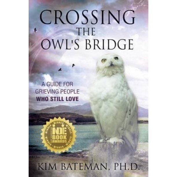 Crossing the Owl's Bridge: A Guide for Grieving People Who Still Love ...