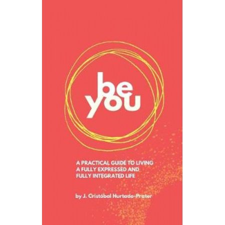 Be You: Your Guide To Living a Fully Expressed and Fully Integrated ...