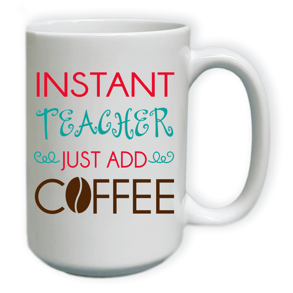 Instant Teacher : Just Add Coffee | Coffee Mug | 15 oz Coffee Mug ...