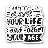Live Your Life and Forget Your Age - 12" Vinyl Sticker Waterproof Decal ...