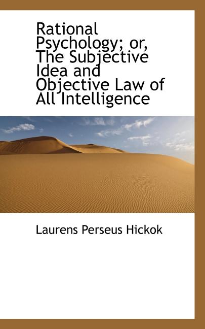 Rational Psychology; Or, the Subjective Idea and Objective Law of All ...