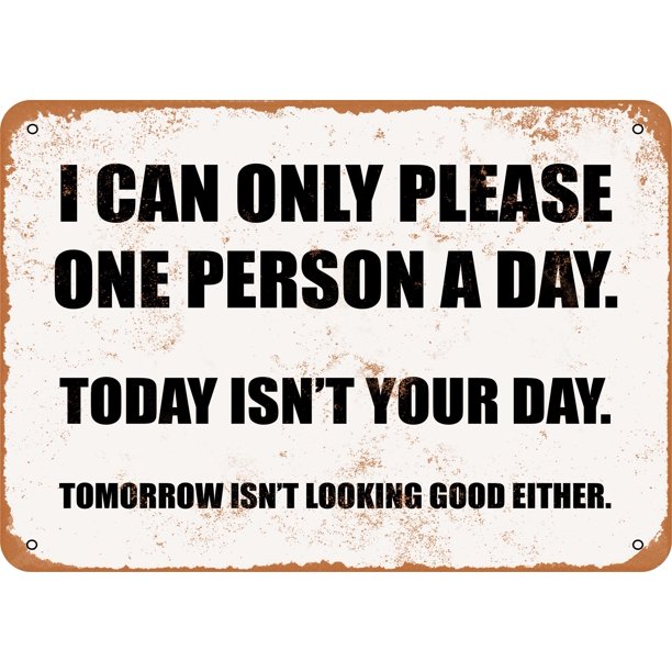 7 x 10 METAL SIGN - I CAN ONLY PLEASE ONE PERSON A DAY. TODAY ISN'T ...