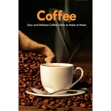 The Coffee Recipe Book : 50 Coffee and Espresso Drinks to Make at Home ...