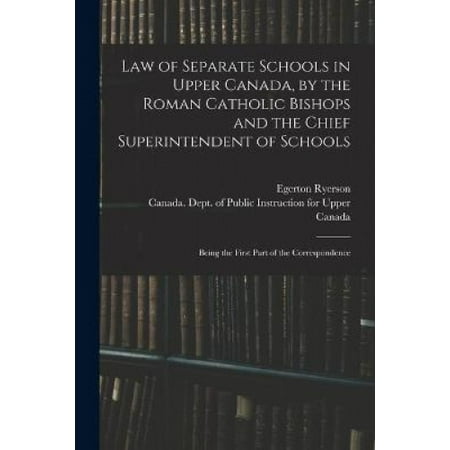Law of Separate Schools in Upper Canada, by the Roman Catholic Bishops ...