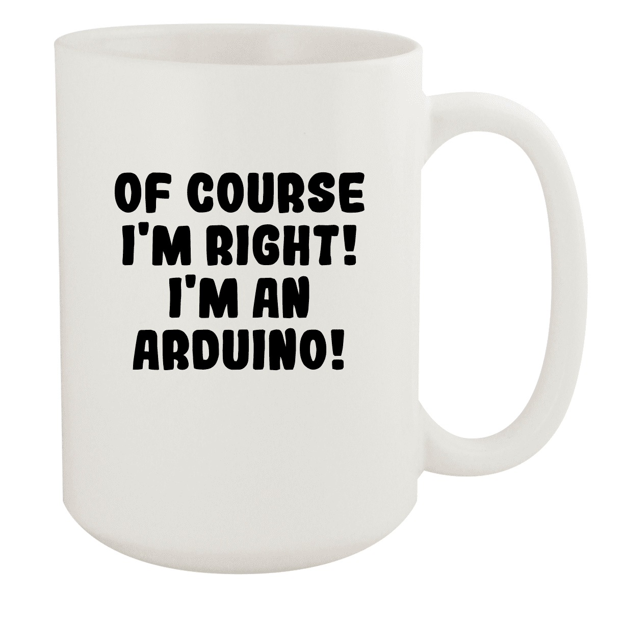 Of Course I'm Right! I'm An Arduino! - Ceramic 15oz White Mug, White ...