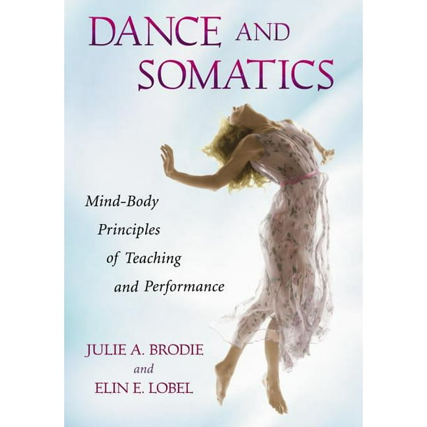 Dance and Somatics : Mind-Body Principles of Teaching and Performance ...