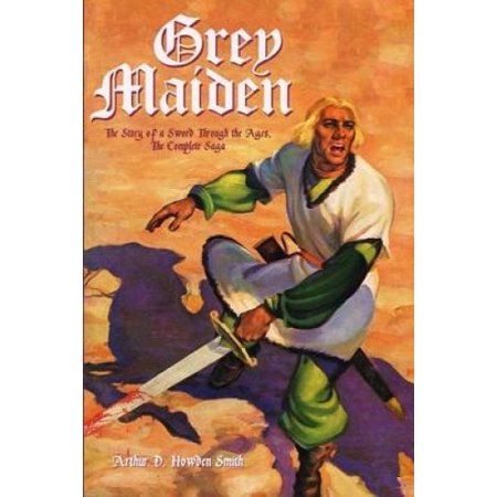 Grey Maiden: The Story of a Sword Through the Ages, The Complete Saga ...