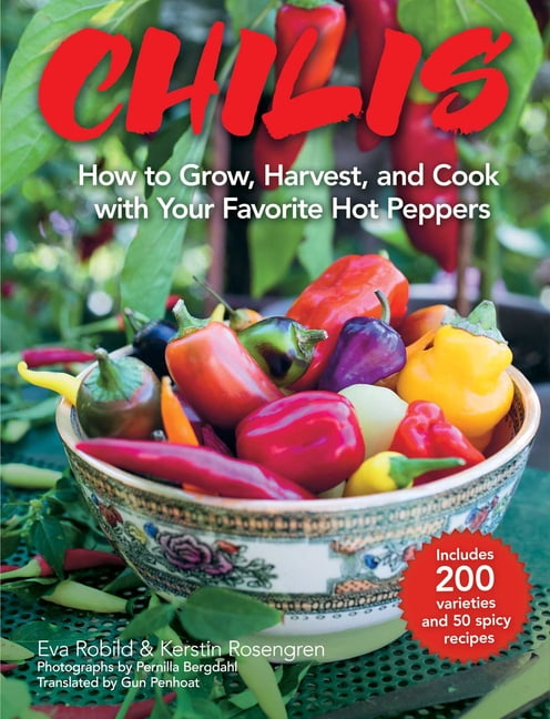 Chilis : How to Grow, Harvest, and Cook with Your Favorite Hot Peppers ...