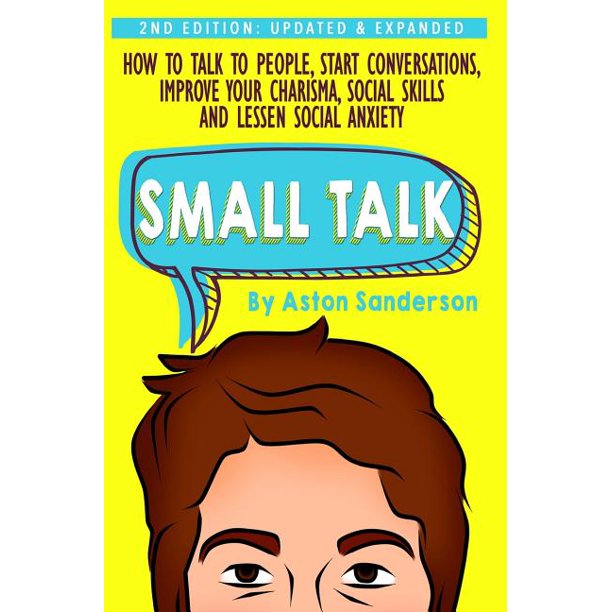 Small Talk : How to Talk to People, Improve Your Charisma, Social Skills, Conversation Starters ...