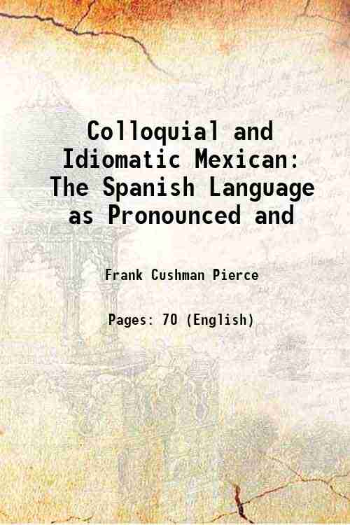 Colloquial And Idiomatic Mexican The Spanish Language As Pronounced And colloquial-and-idiomatic-mexican-the-spanish-language-as-pronounced-and