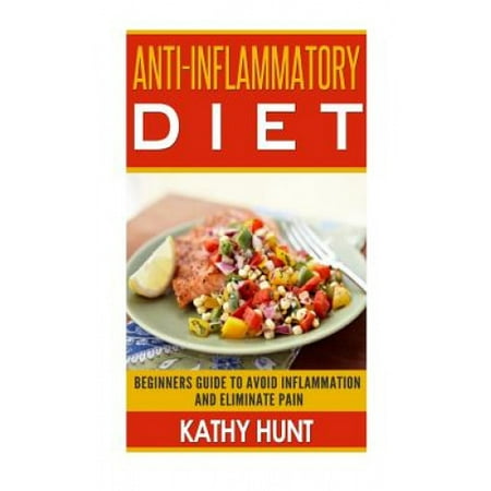 Anti-Inflammatory Diet: Beginners Guide To Avoid Inflammation and Eliminate Pain With Anti ...
