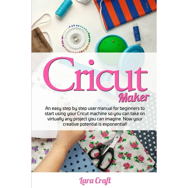 Cricut Maker : An easy step by step user manual for beginners to start ...