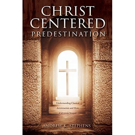 Christ-Centered Predestination: Understanding Classical Arminianism and ...