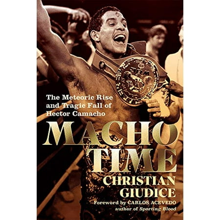 Macho Time: The Meteoric Rise and Tragic Fall of Hector Camacho ...