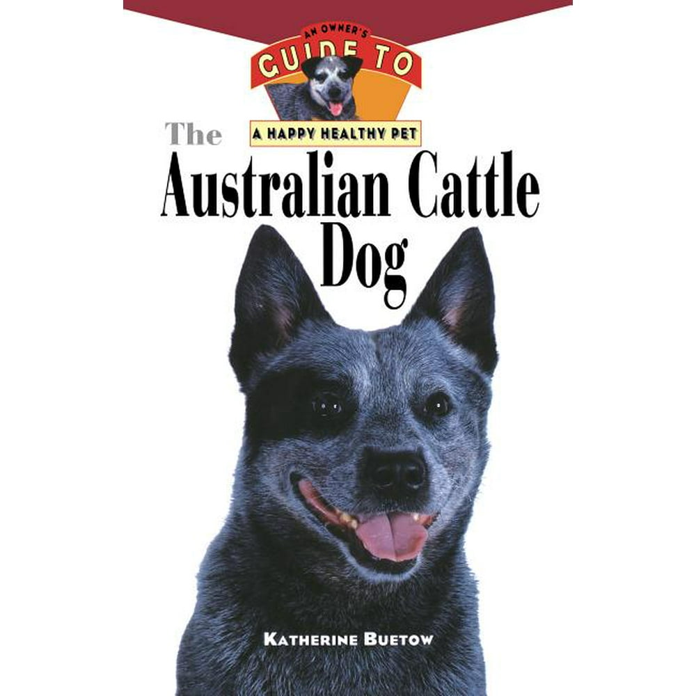 Your Happy Healthy Pet Guides: The Australian Cattle Dog : An Owner's ...