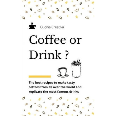 The Coffee Recipe Book : 50 Coffee and Espresso Drinks to Make at Home ...