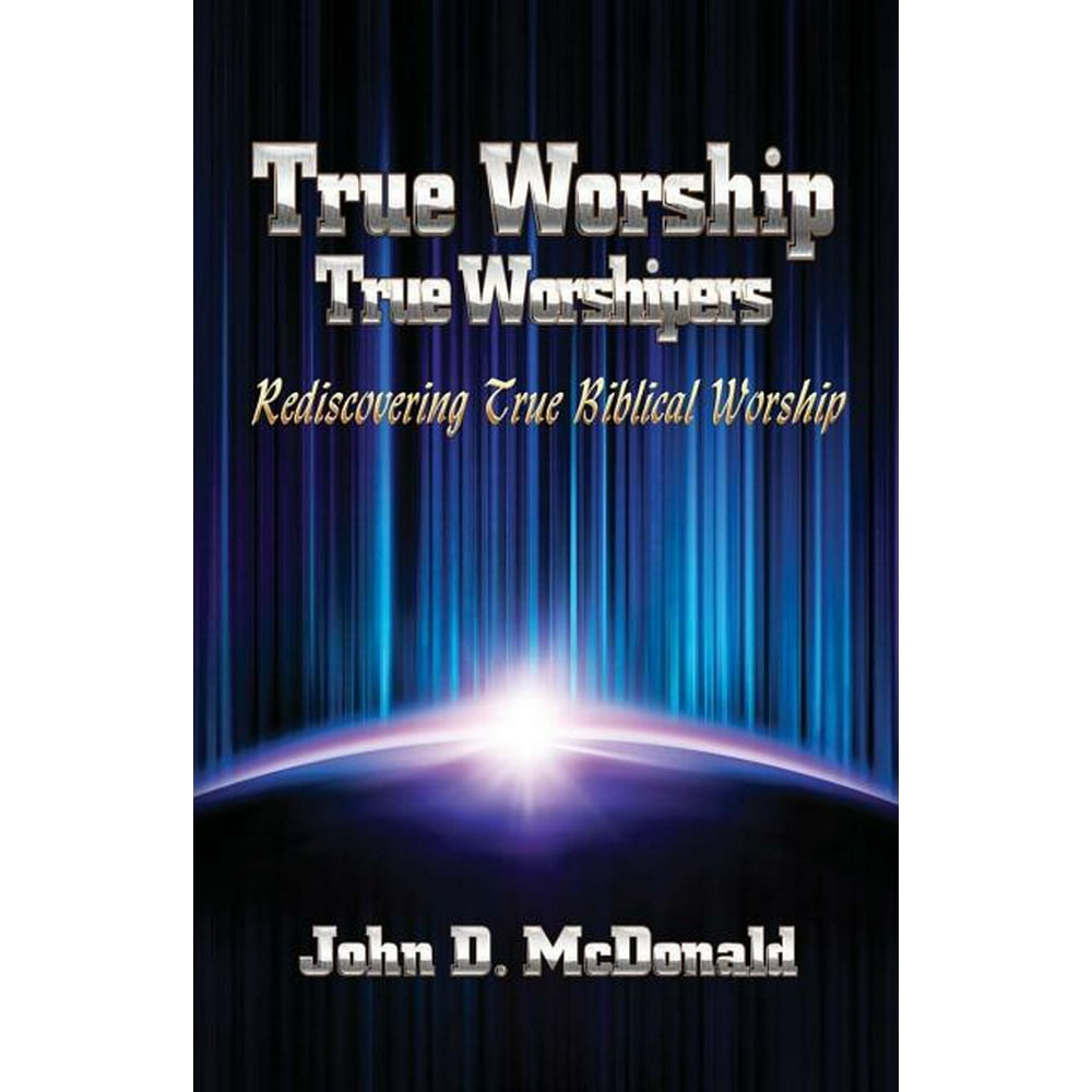 True Worship True Worshippers : Rediscovering True Biblical Worship ...