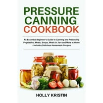Pressure Canning: The Complete Guide to Home Canning and Preserving for Beginners Canning ...