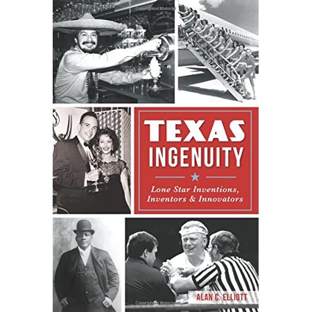 Texas Ingenuity: Lone Star Inventions, Inventors and Innovators ...