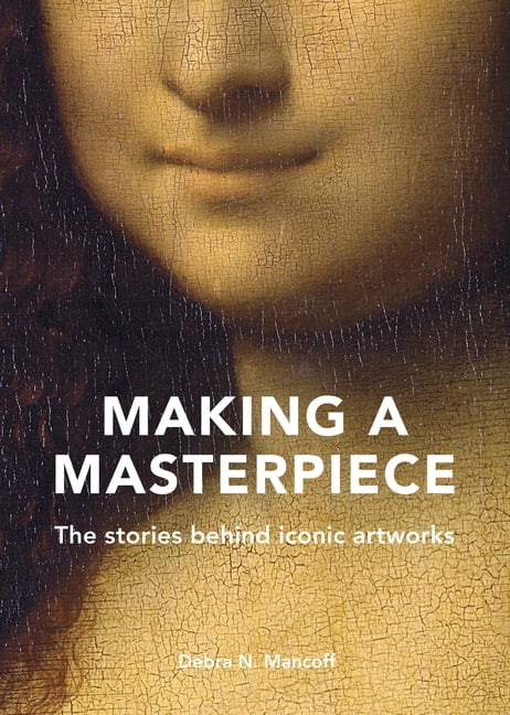 Making a Masterpiece : The Stories Behind Iconic Artworks (Hardcover ...