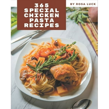 365 Selected Chicken Pasta Recipes: A Chicken Pasta Cookbook from the ...