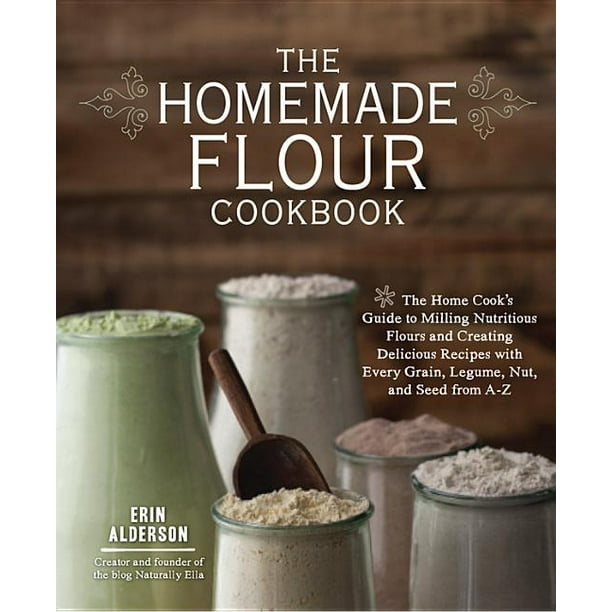 The Homemade Flour Cookbook : The Home Cook's Guide to Milling ...