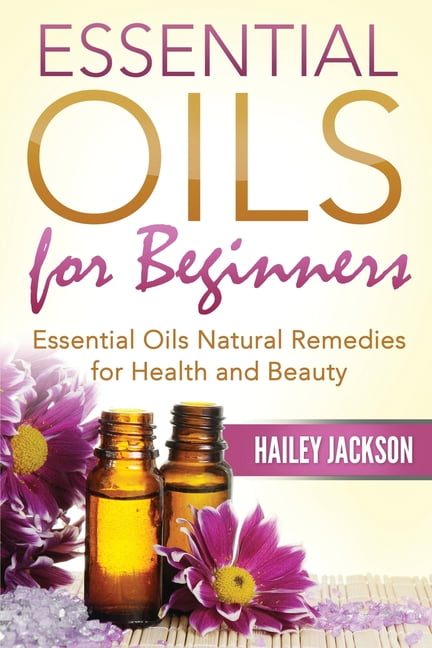 Essential Oils for Beginners : Essential Oils Natural Remedies for ...