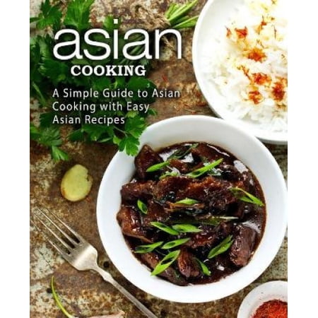 Asian Cooking: A Simple Guide to Asian Cooking with Easy Asian Recipes ...