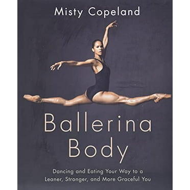 Ballerina Body : Dancing and Eating Your Way to a Leaner, Stronger, and ...