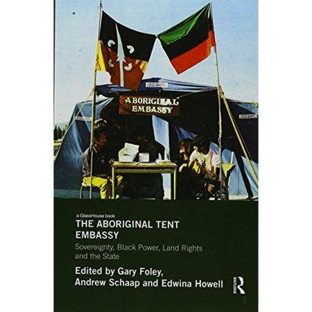 The Aboriginal Tent Embassy: Sovereignty, Black Power, Land Rights and ...