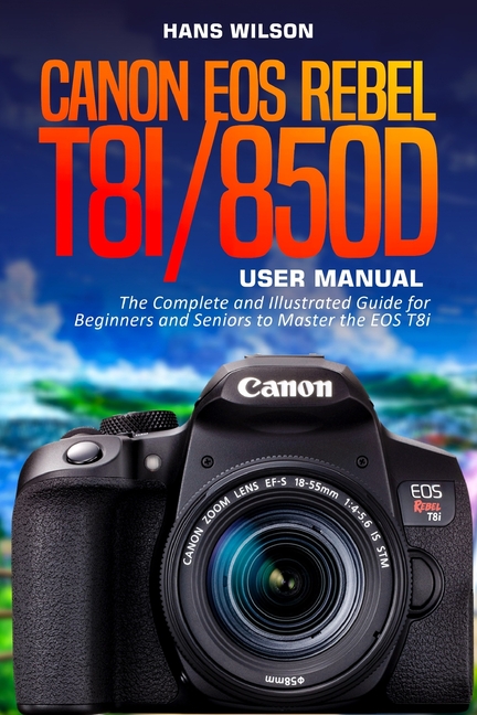 Canon EOS Rebel T8i/850D User Manual : The Complete and Illustrated ...
