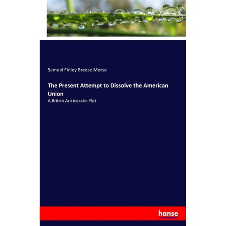 The Present Attempt to Dissolve the American Union: A British ...