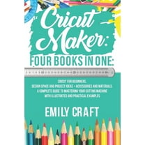Cricut Maker: 4 Books in 1: Cricut For Beginners, Design Space ...