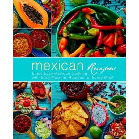 Mexican Recipes: Enjoy Easy Mexican Cooking with Easy Mexican Recipes ...